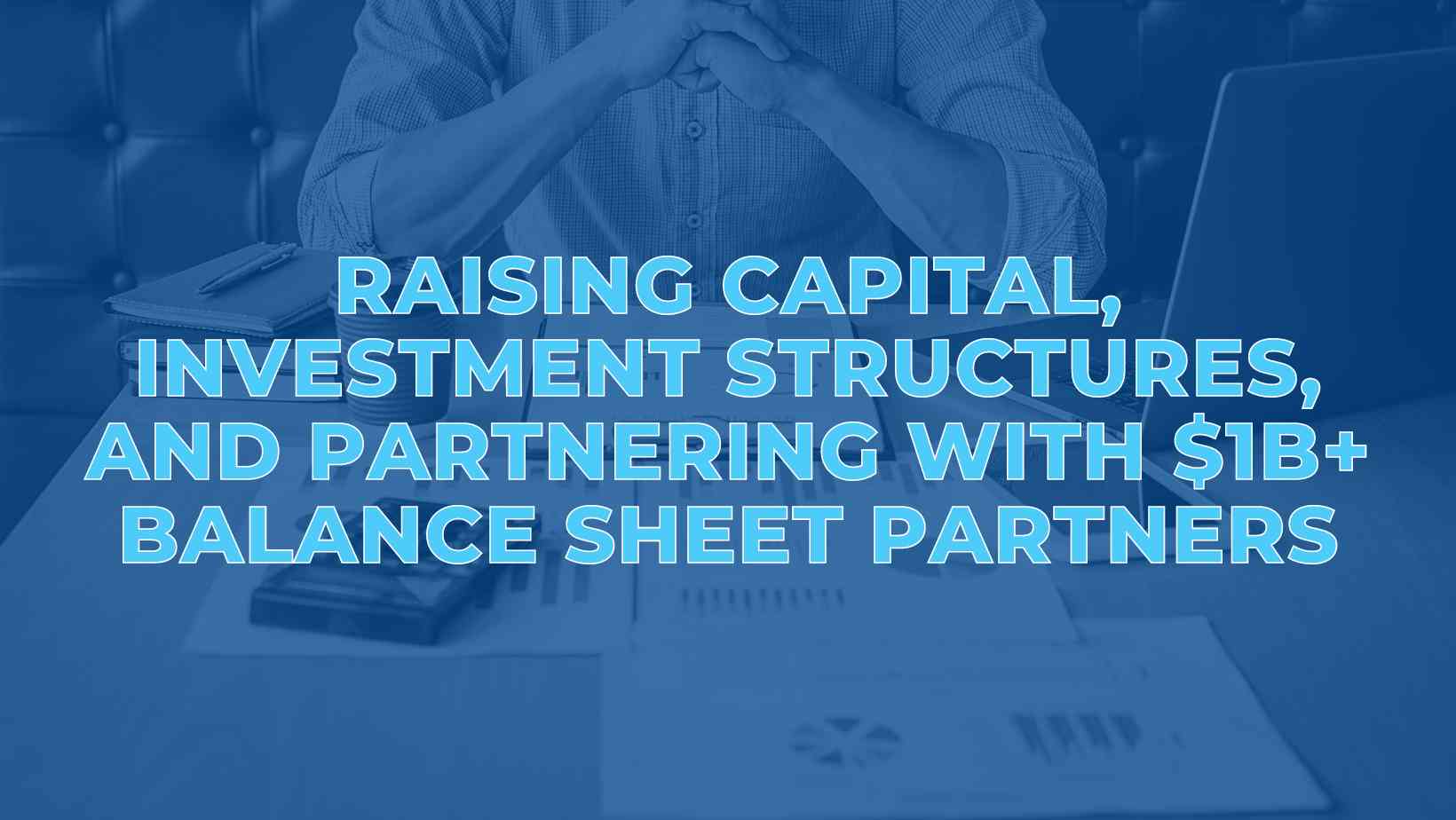 Raising Capital, Investment Structures, and Partnering with $1B ...